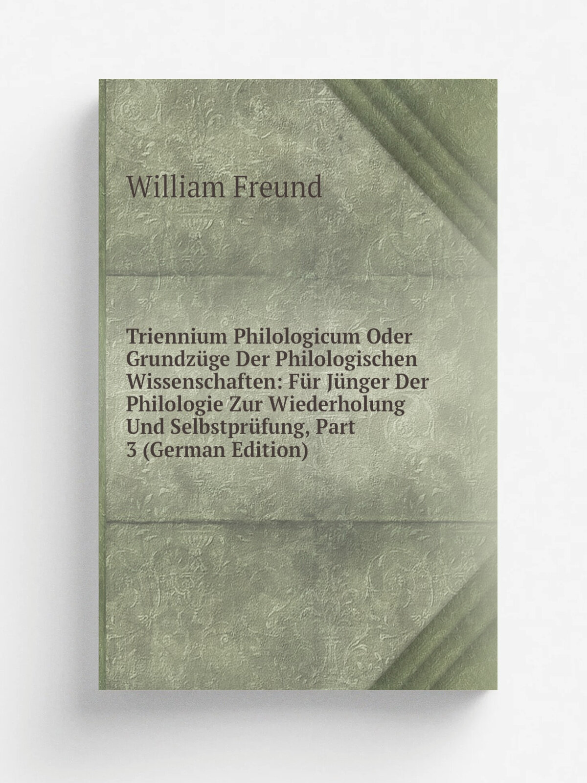 "Triennium Philologicum Oder Grundz.ge Der Philologischen Wissenschaften: F.r J.nger Der Philologie Zur Wiederholung Und Selbstpr.fung, Part 3 (Germa…