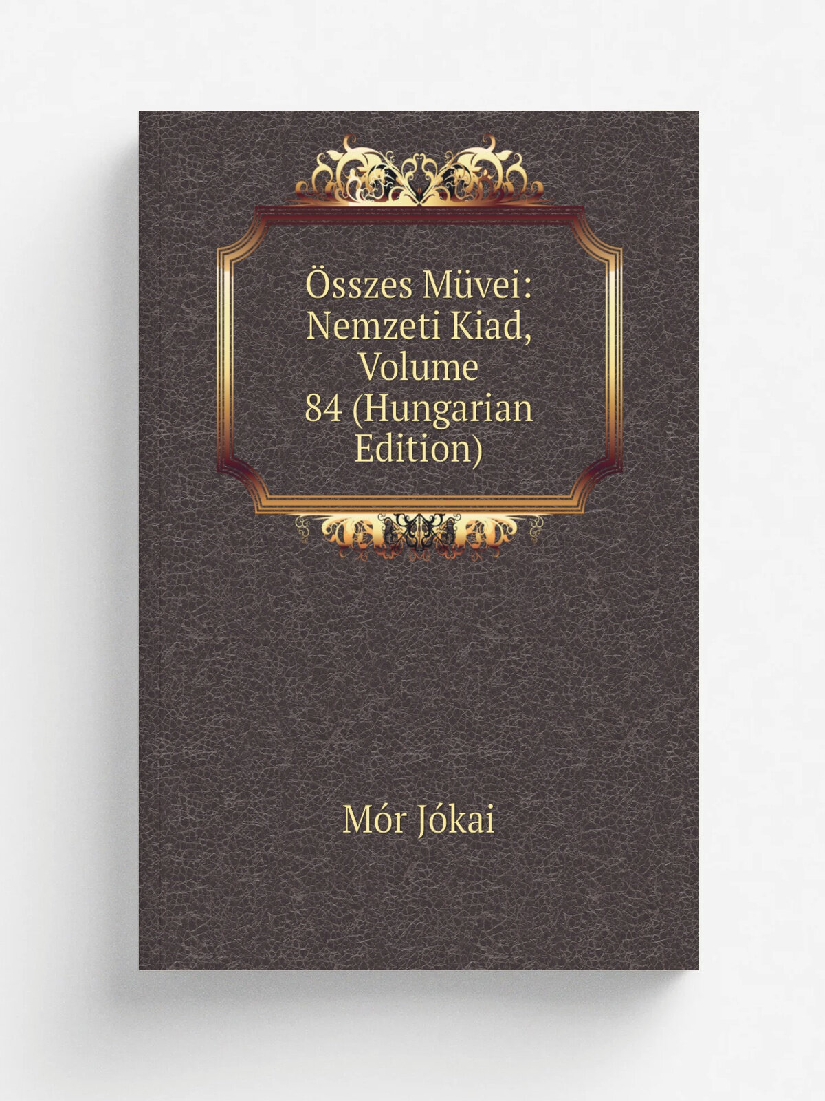 . sszes M.vei: Nemzeti Kiad, Volume 84 (Hungarian Edition) | Maurus J.kai | Репринт
