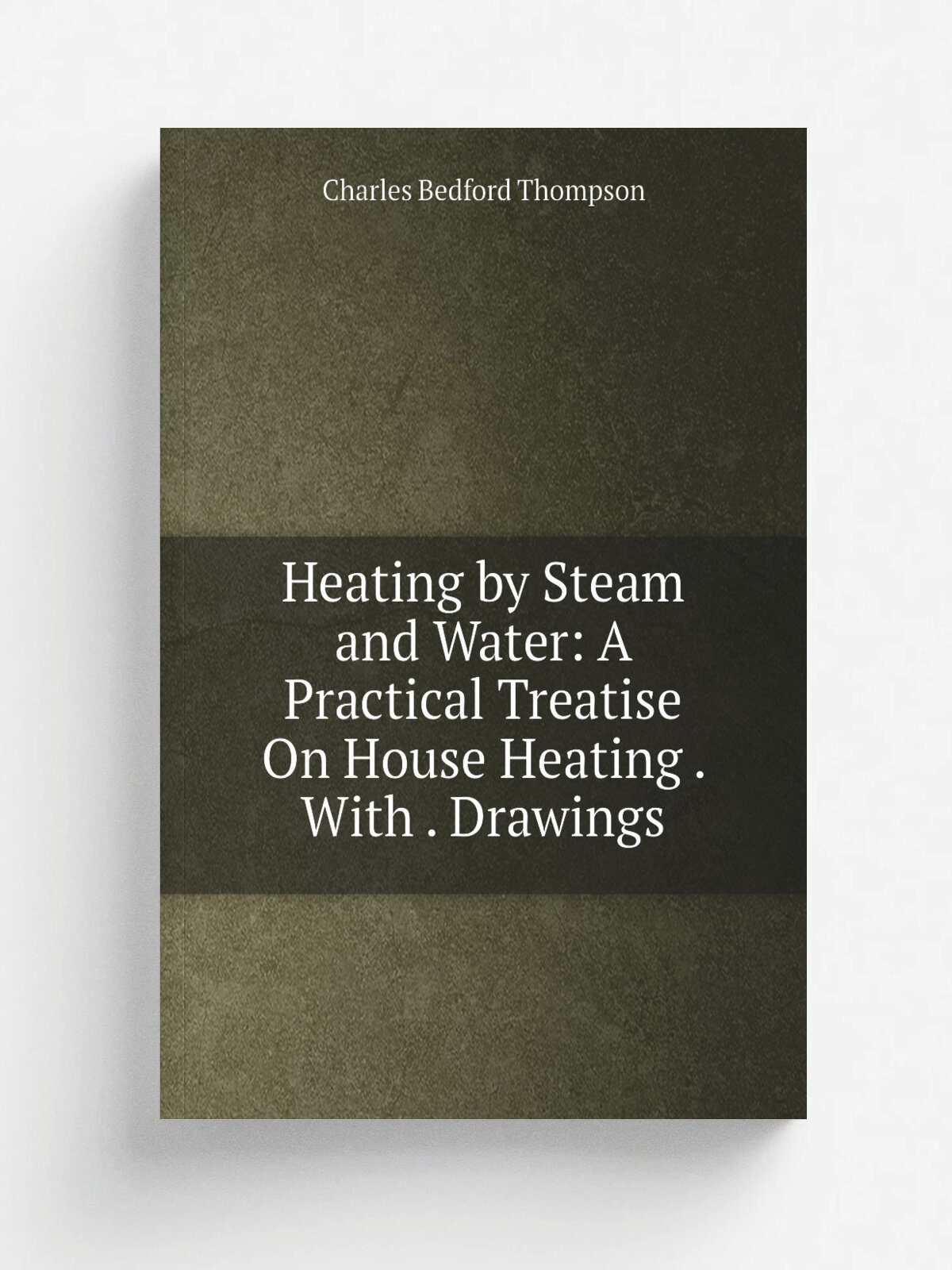 Heating by Steam and Water: A Practical Treatise On House Heating . With . Drawings