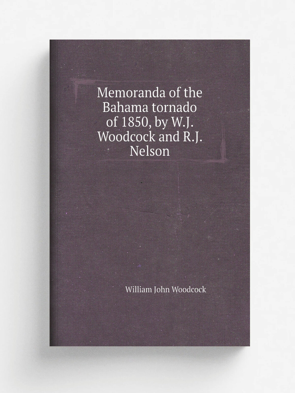 Memoranda of the Bahama tornado of 1850, by W.J. Woodcock and R.J. Nelson