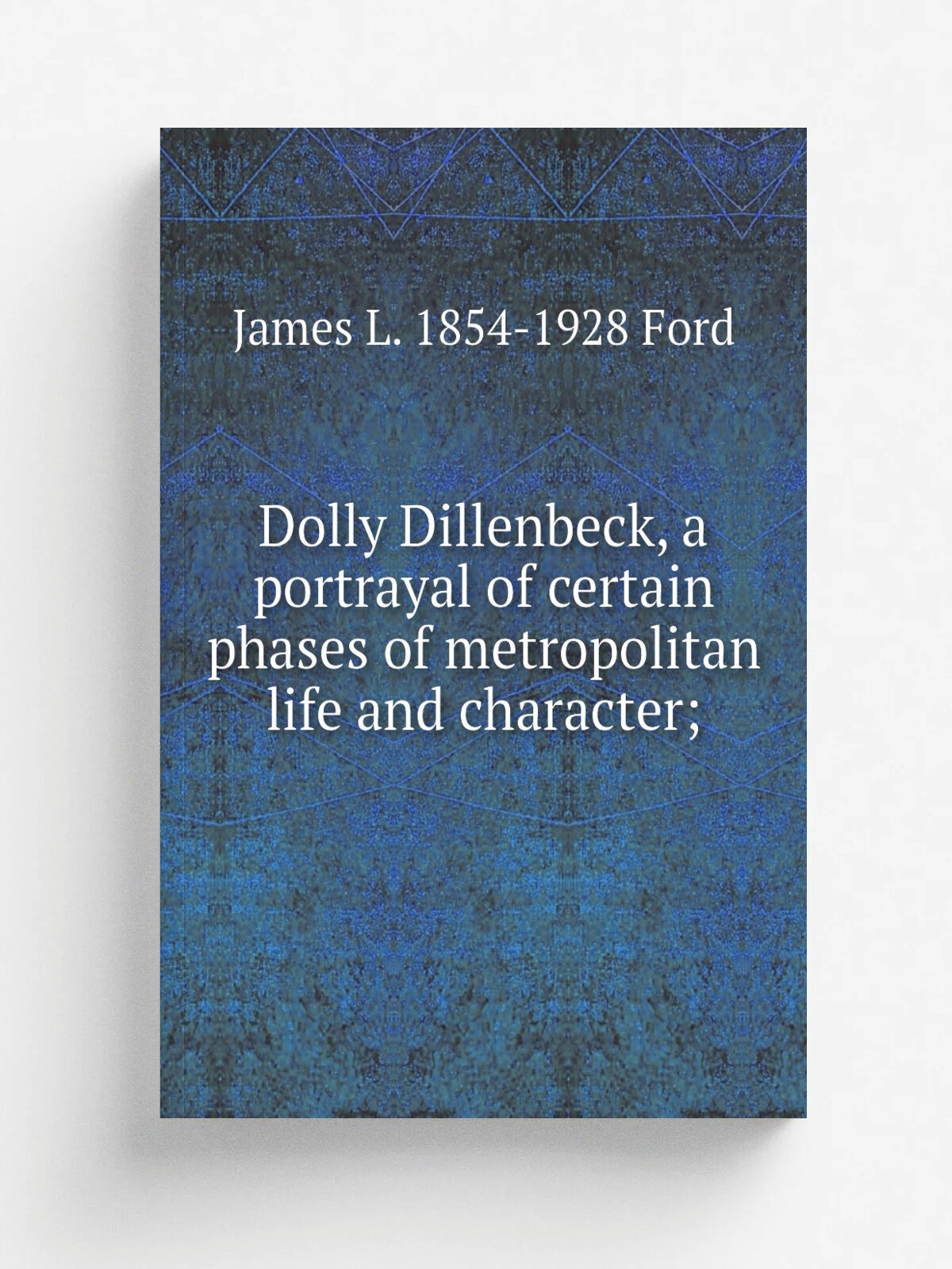 Dolly Dillenbeck, a portrayal of certain phases of metropolitan life and character; | James L. 1854-1928 Ford | Репринт