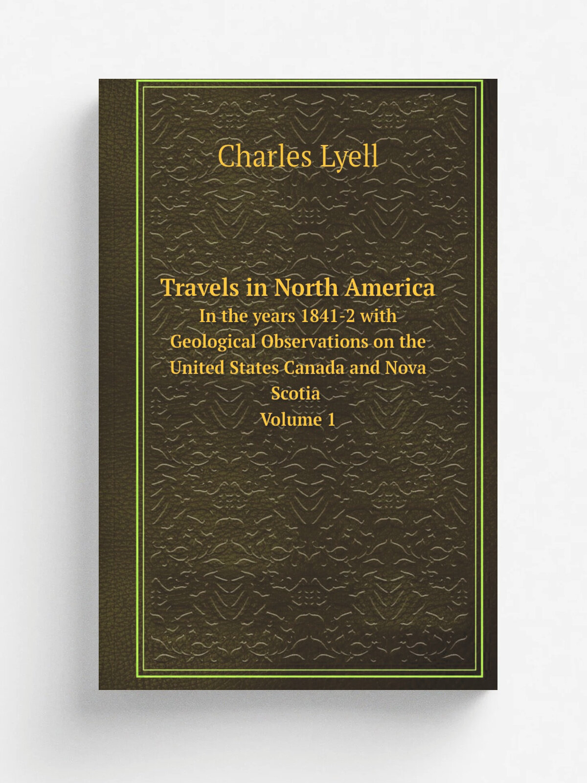 Travels in North America. In the years 1841-2 with Geological Observations on the United States Canada and Nova Scotia Volume 1