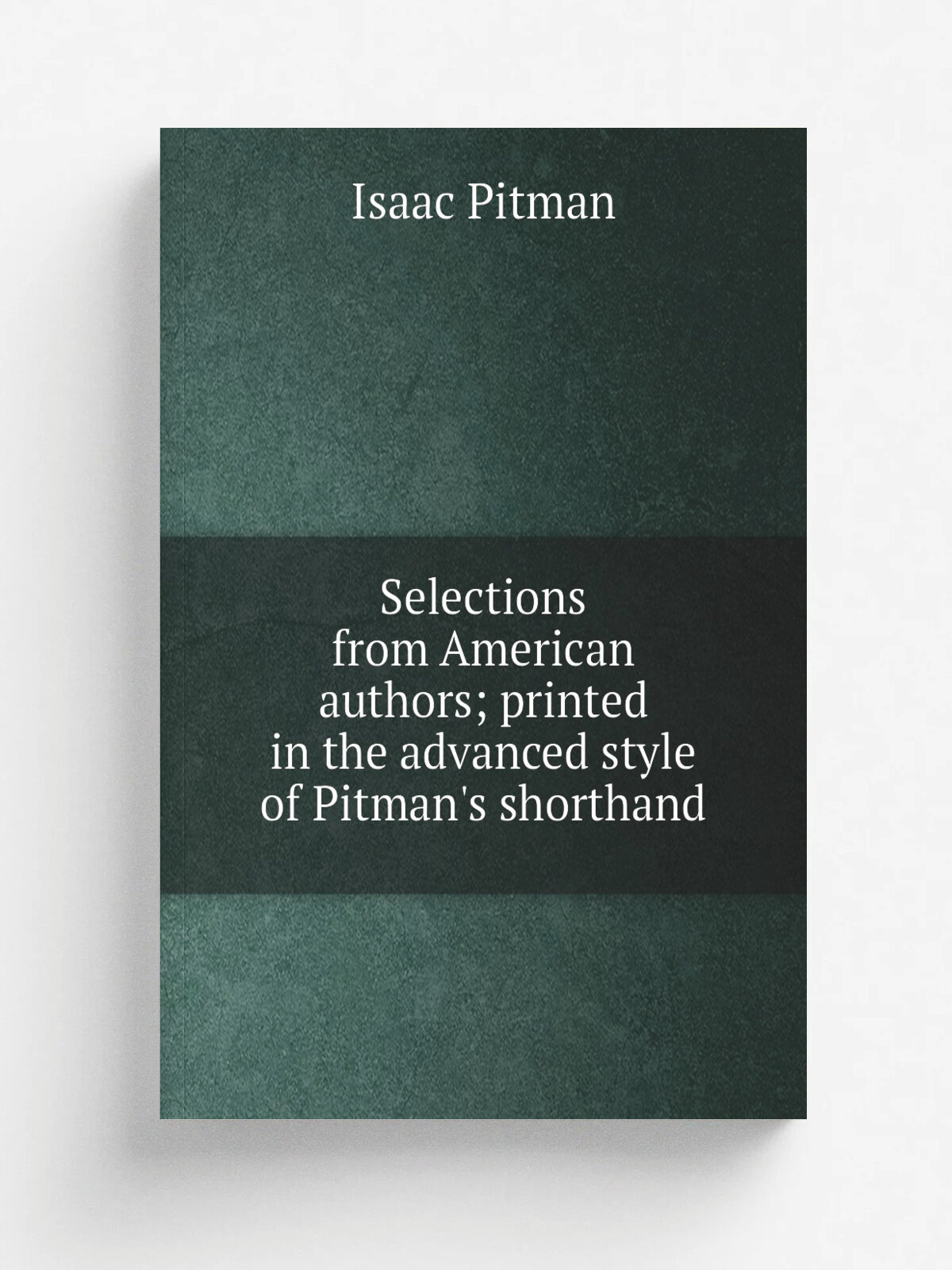 Selections from American authors; printed in the advanced style of Pitman's shorthand