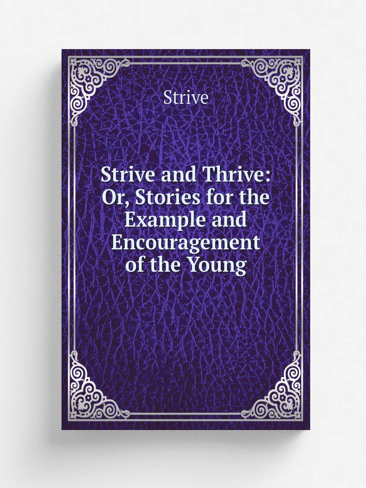 Strive and Thrive: Or, Stories for the Example and Encouragement of the Young