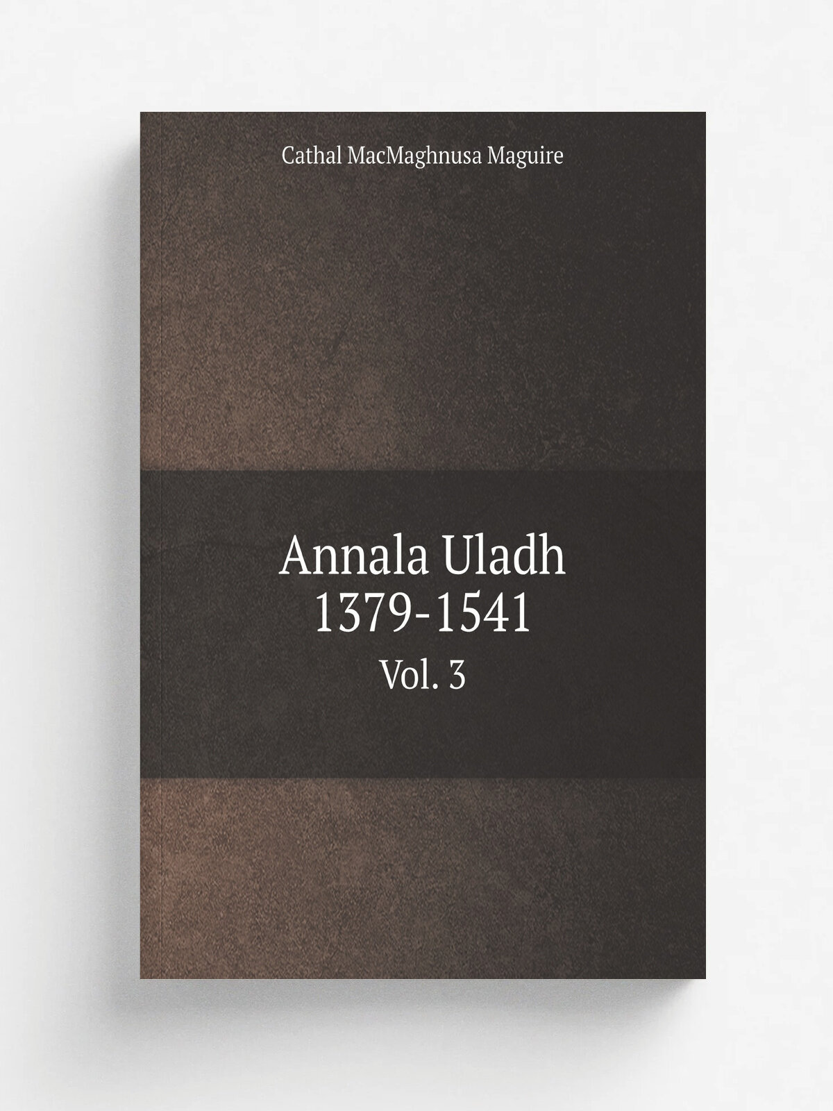 Annala Uladh: 1379-1541. Ed. by B. Maccarthy (Irish Edition). Vol. 3