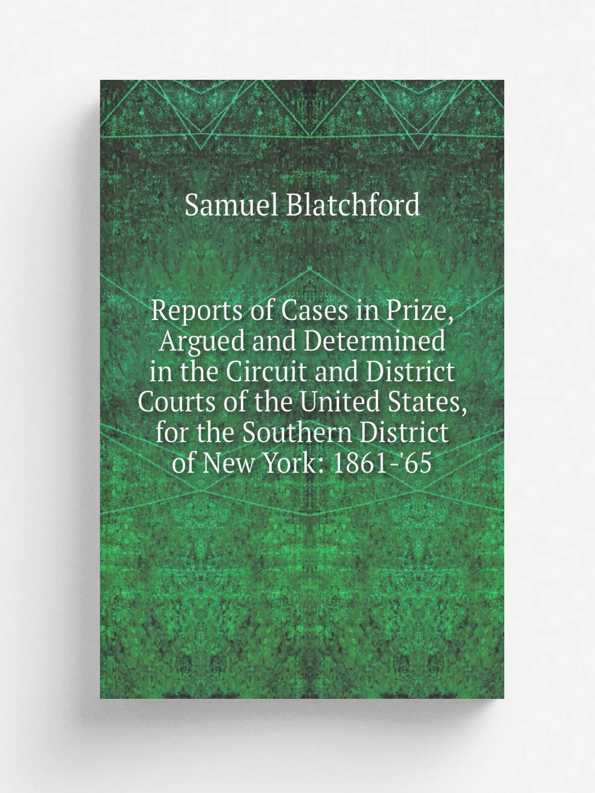 Reports of Cases in Prize, Argued and Determined in the Circuit and District Courts of the United States, for the Southern District of New York: 1861…