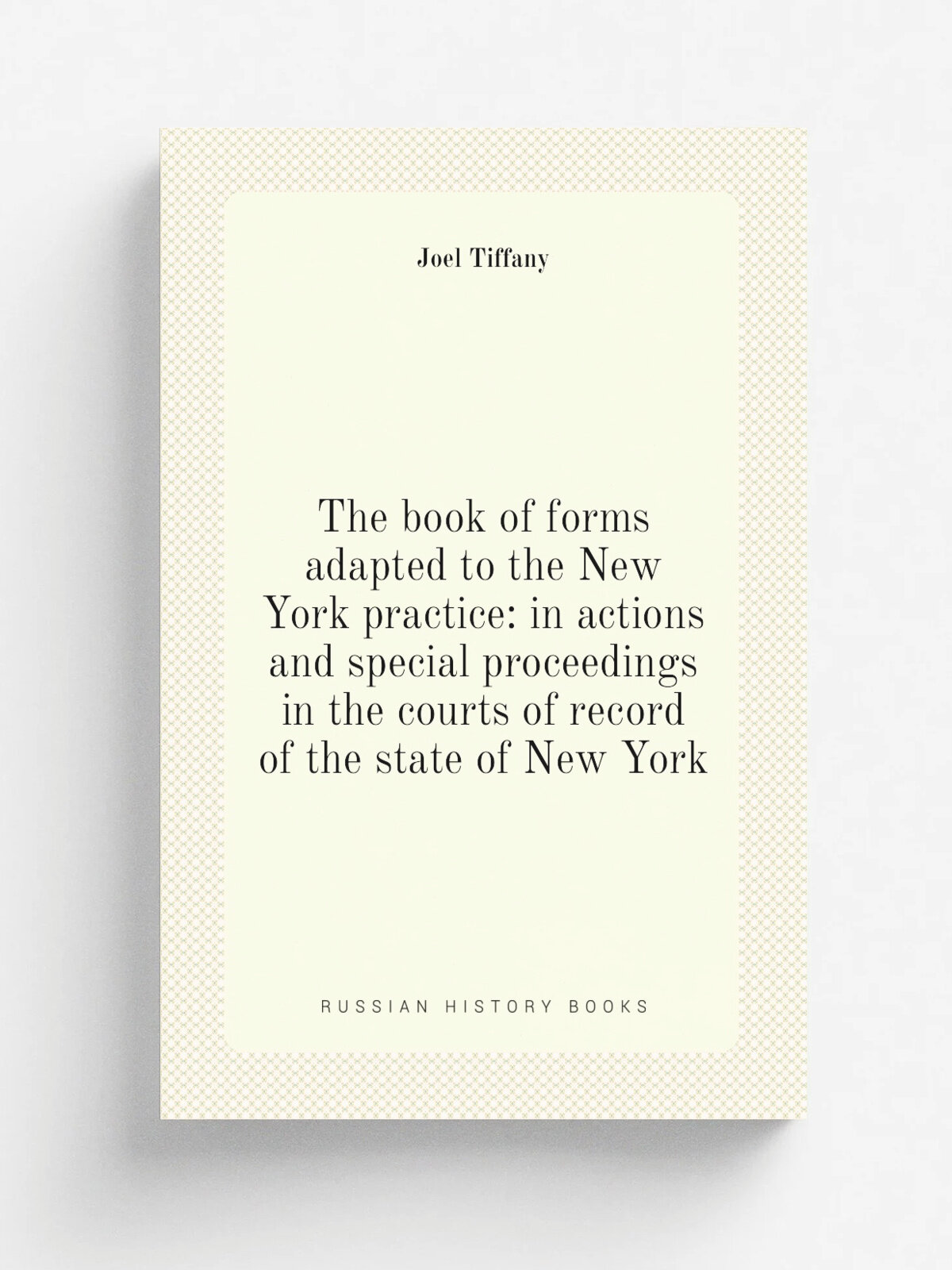The book of forms adapted to the New York practice: in actions and special proceedings in the courts of record of the state of New York