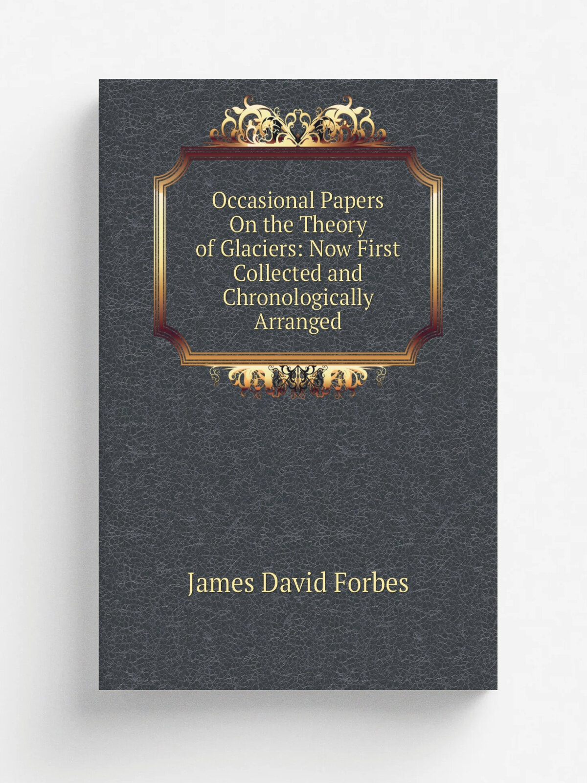 Occasional Papers On the Theory of Glaciers: Now First Collected and Chronologically Arranged | James David Forbes | Репринт