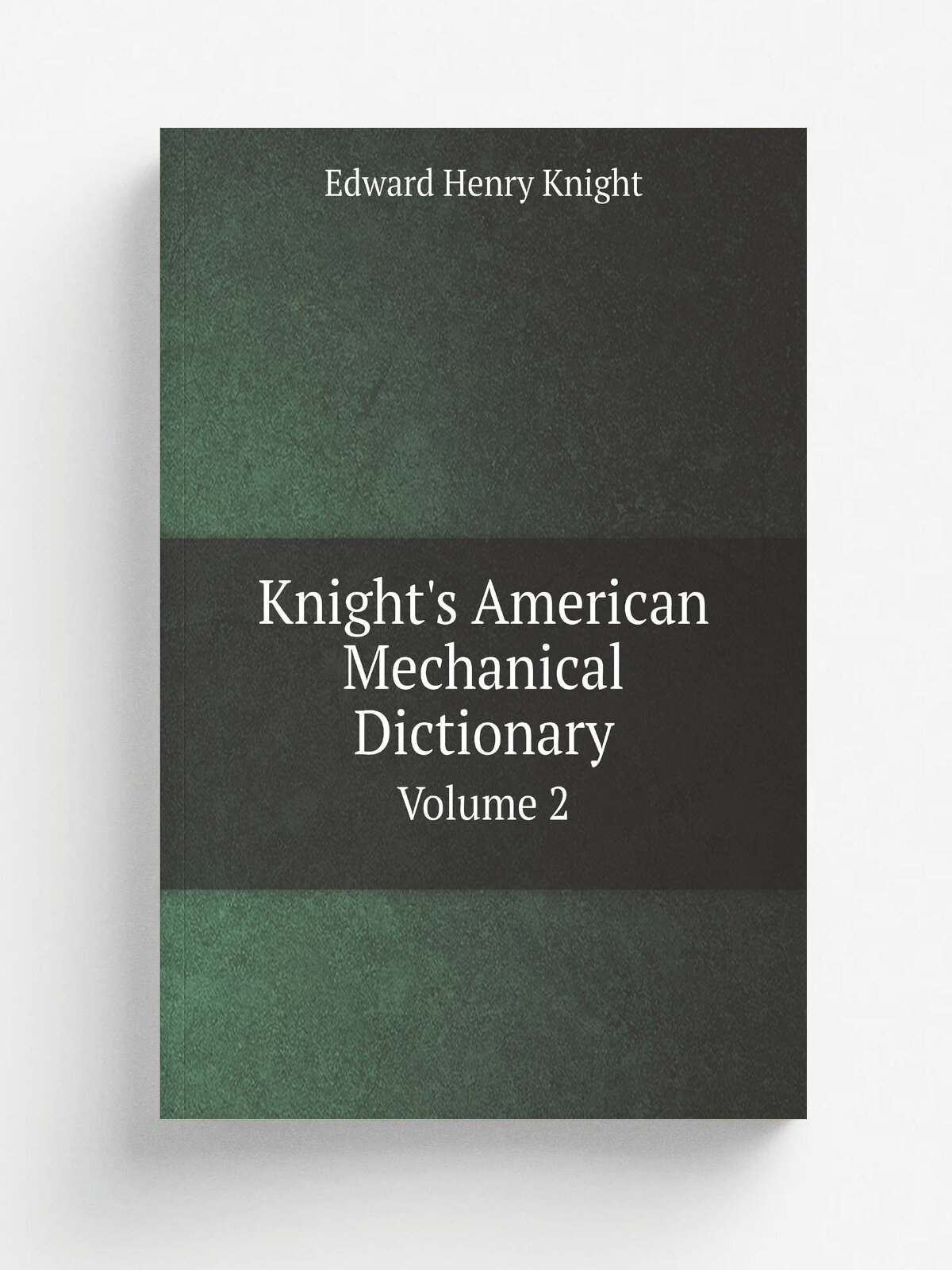Knight's American Mechanical Dictionary. Volume 2