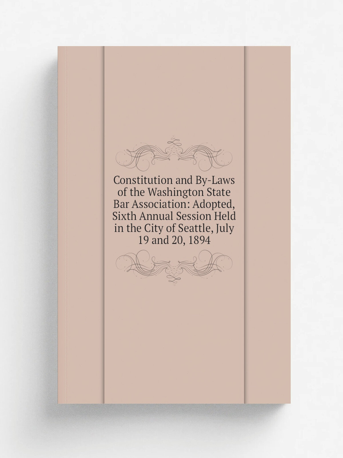 Constitution and By-Laws of the Washington State Bar Association: Adopted, Sixth Annual Session Held in the City of Seattle, July 19 and 20, 1894