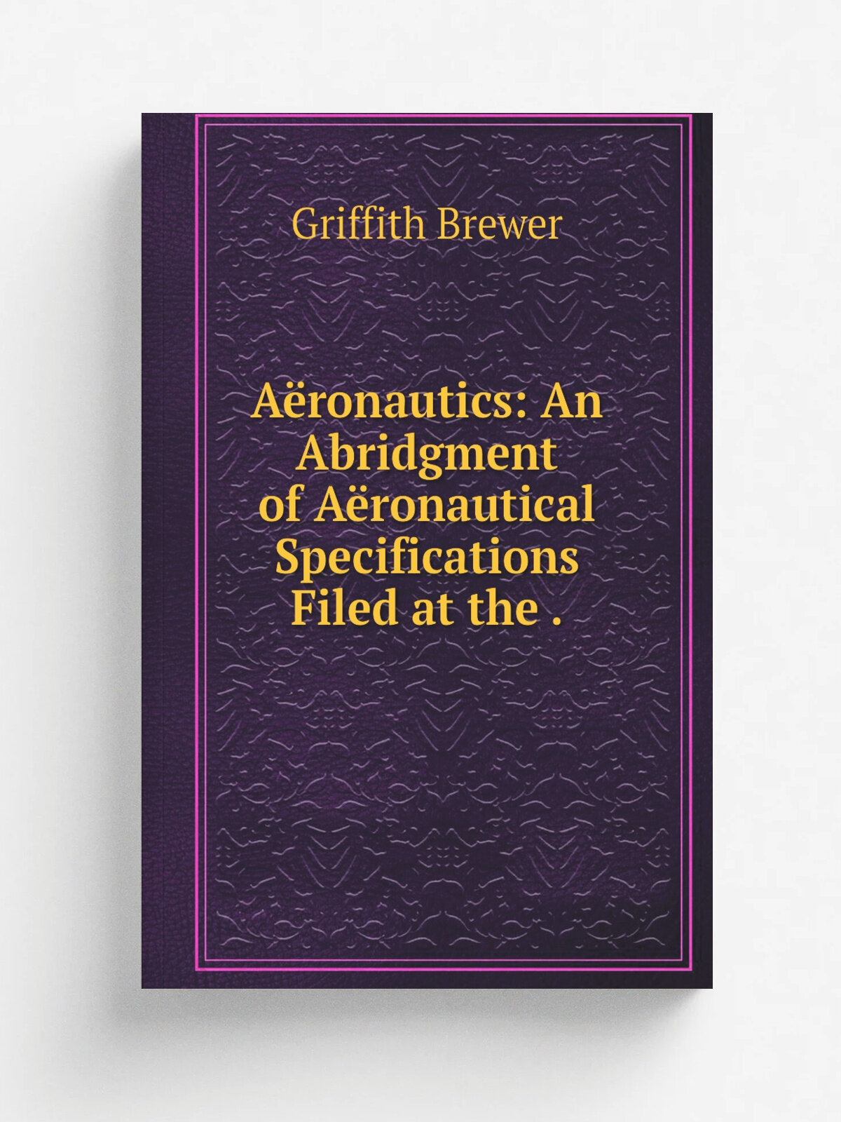 A.ronautics: An Abridgment of A.ronautical Specifications Filed at the . | Griffith Brewer | 1893 | Taylor and Francis | Репринт
