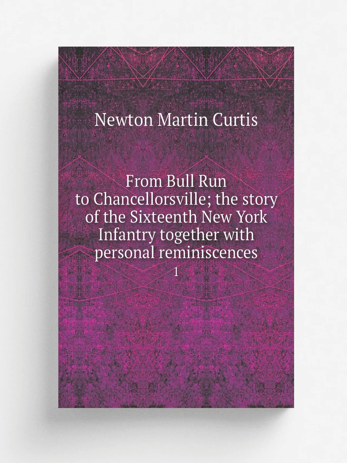 From Bull Run to Chancellorsville; the story of the Sixteenth New York Infantry together with personal reminiscences. 1 | Newton Martin Curtis | 1906…