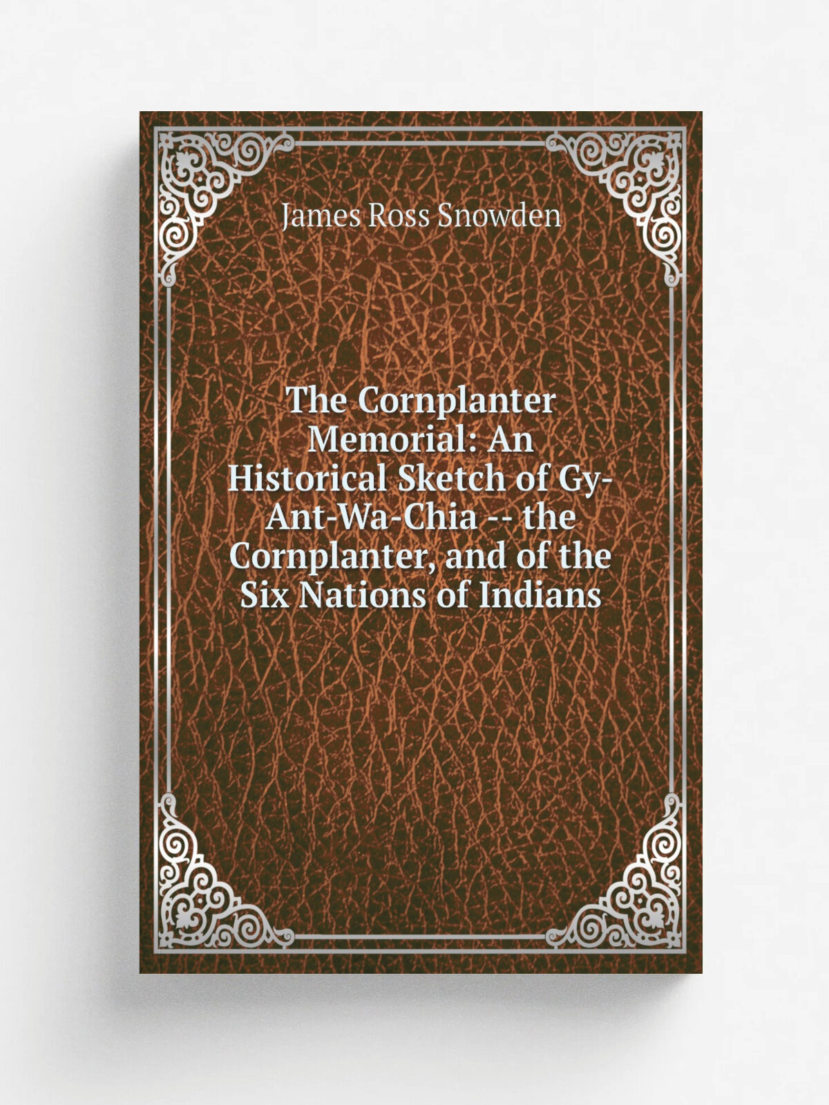 The Cornplanter Memorial: An Historical Sketch of Gy-Ant-Wa-Chia -- the Cornplanter, and of the Six Nations of Indians