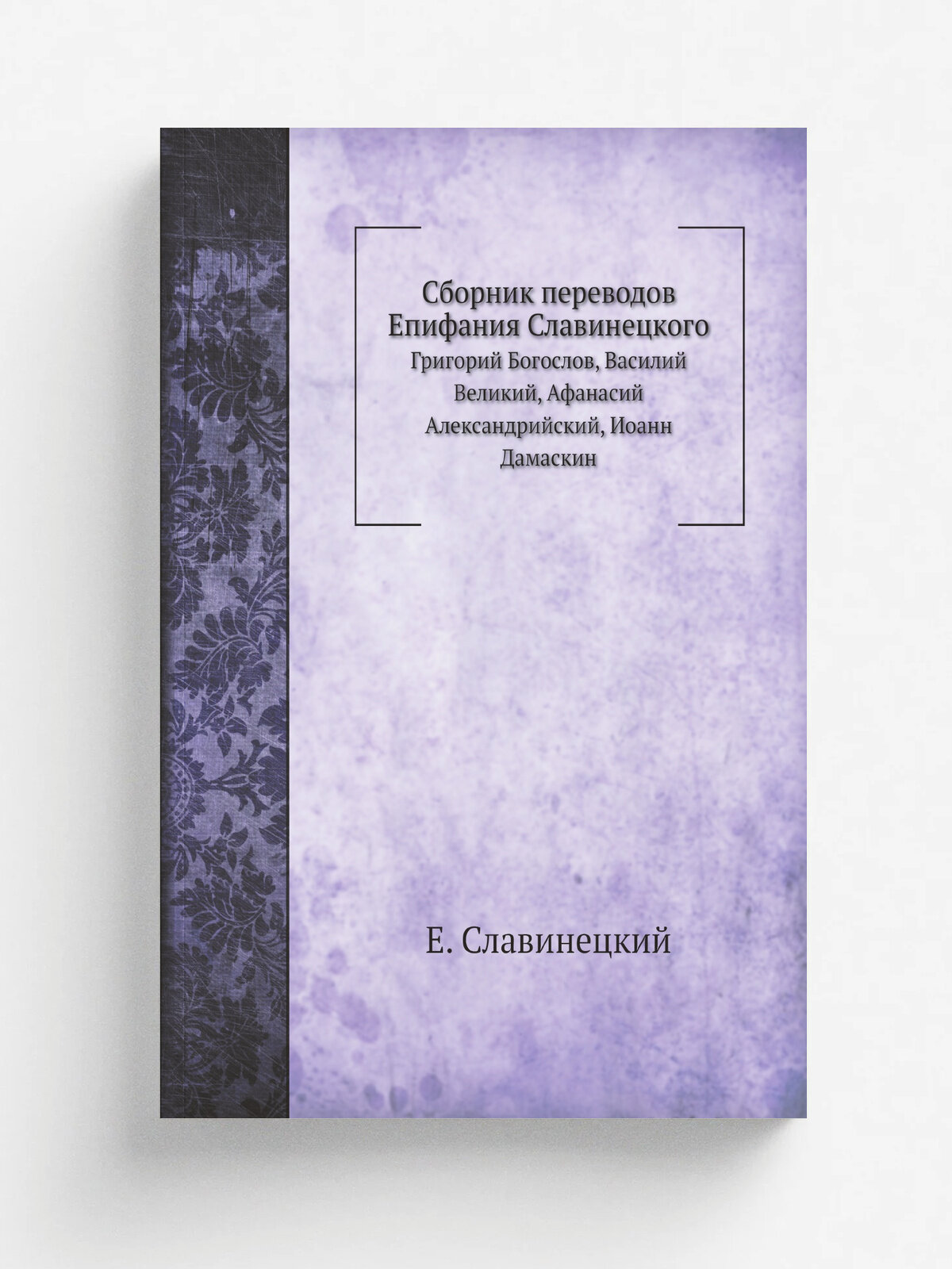 Сборник переводов Епифания Славинецкого. Григорий Богослов, Василий Великий, Афанасий Александрийский, Иоанн Дамаскин