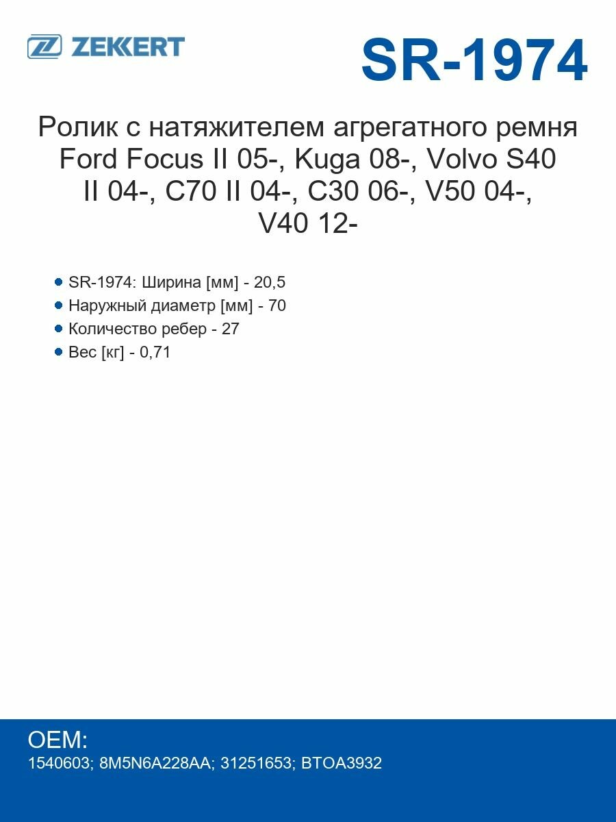 Zekkert Ролик с натяжителем агрегатного ремня Ford Focus II 05-, Kuga 08-, Volvo S40 II 04-, C70 II 04-, C30 06-, V50 04-, V40 12-