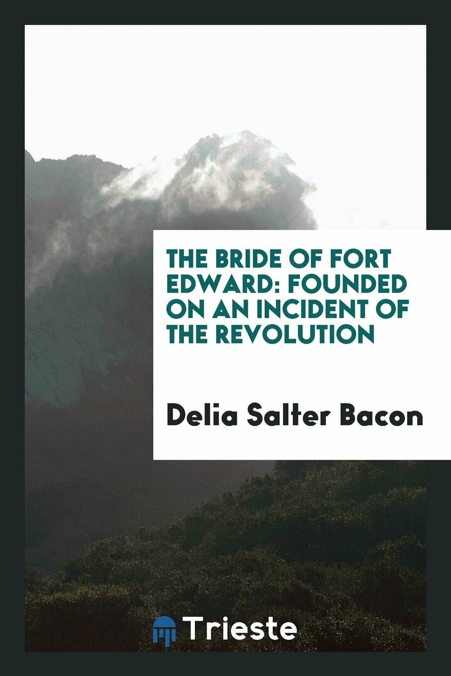 The Bride of Fort Edward. Founded on an Incident of the Revolution