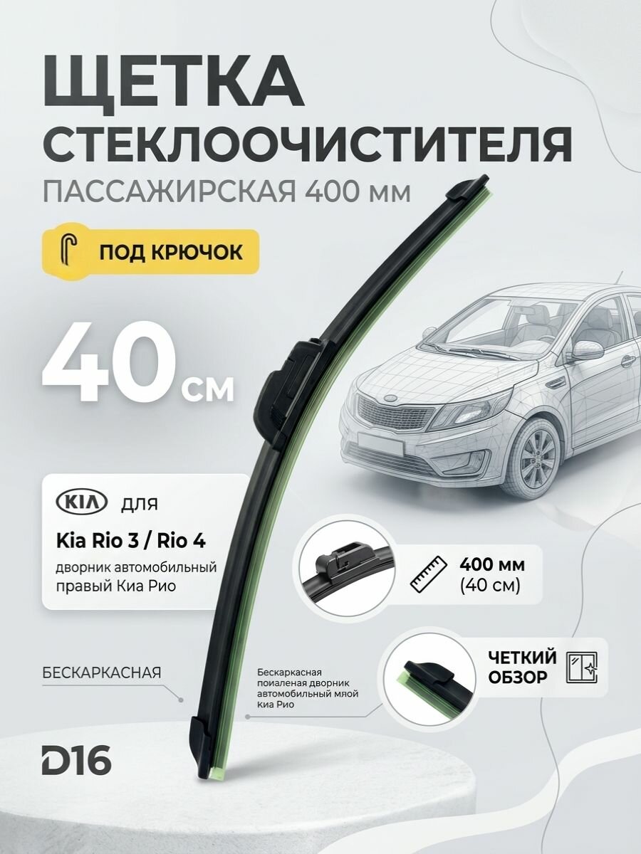 Щетка стеклоочистителя пассажирская 400 мм (40 см) бескаркасная под крючок для Kia Rio 3 / Rio 4, дворник автомобильный правый Киа Рио, бренд D16