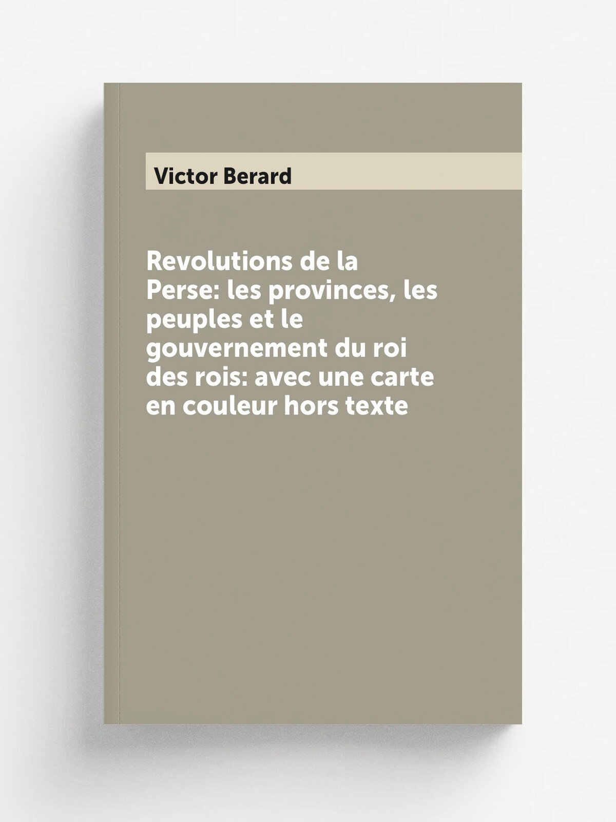 Revolutions de la Perse: les provinces, les peuples et le gouvernement du roi des rois: avec une carte en couleur hors texte