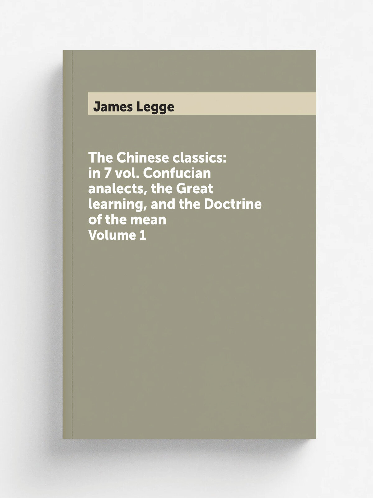 The Chinese classics: in 7 vol. Confucian analects, the Great learning, and the Doctrine of the mean. Volume 1