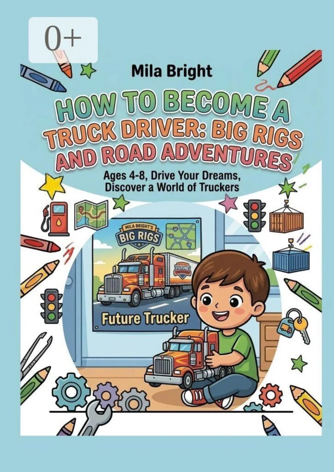 How to Become a Truck Driver: Big Rigs and Road Adventures. Ages 4 — 8, Drive Your Dreams, Discover a World of Truckers [Цифровая книга]