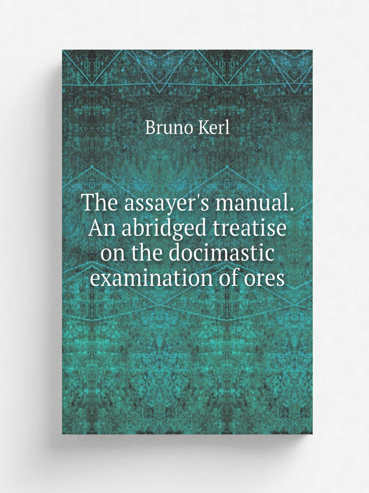 The assayer's manual. An abridged treatise on the docimastic examination of ores