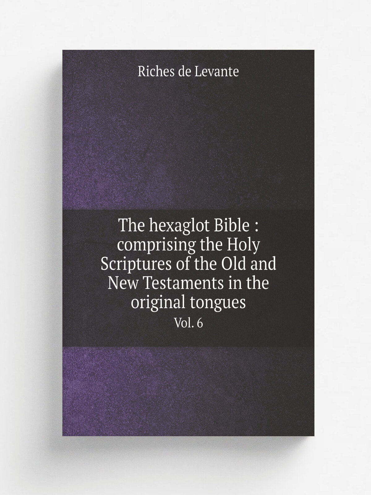 The hexaglot Bible : comprising the Holy Scriptures of the Old and New Testaments in the original tongues. Vol. 6