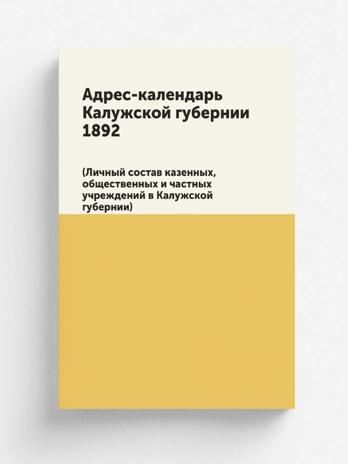 Адрес-календарь Калужской губернии 1892. (Личный состав казенных, общественных и частных учреждений в Калужской губернии)