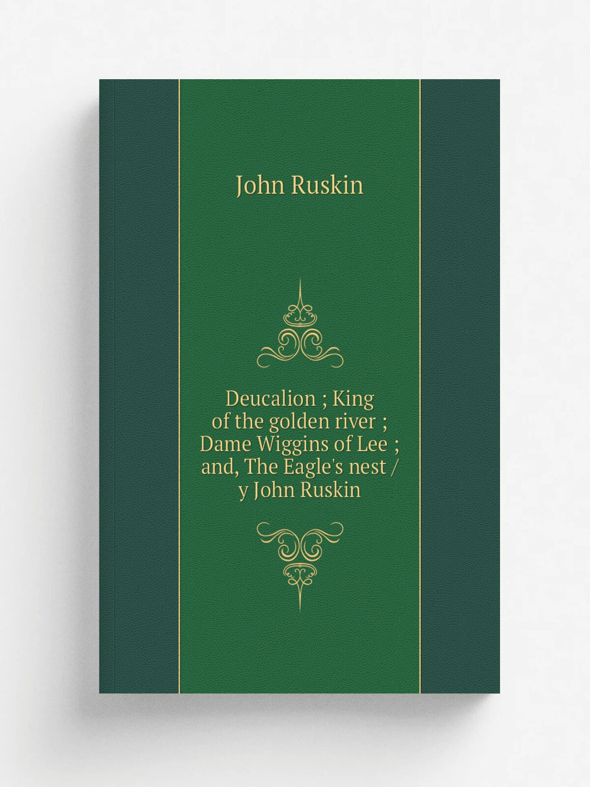 Deucalion ; King of the golden river ; Dame Wiggins of Lee ; and, The Eagle's nest / y John Ruskin