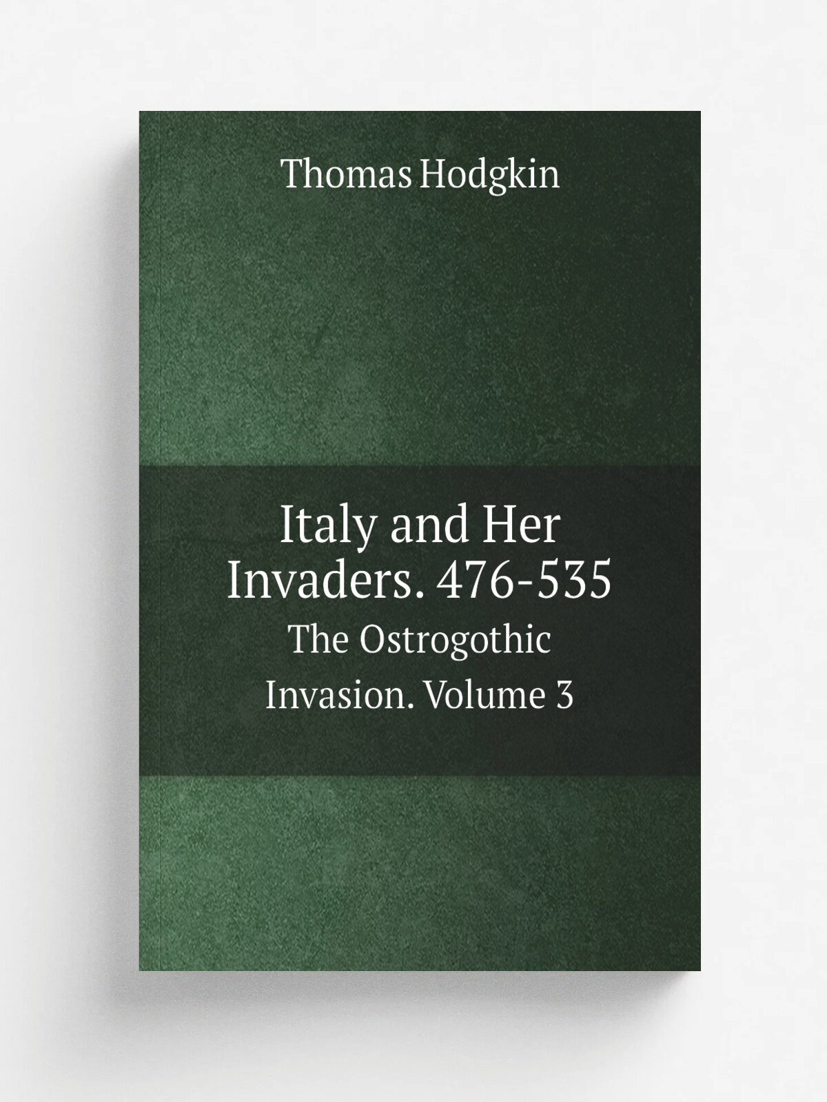 Italy and Her Invaders. 476-535. The Ostrogothic Invasion. Volume 3