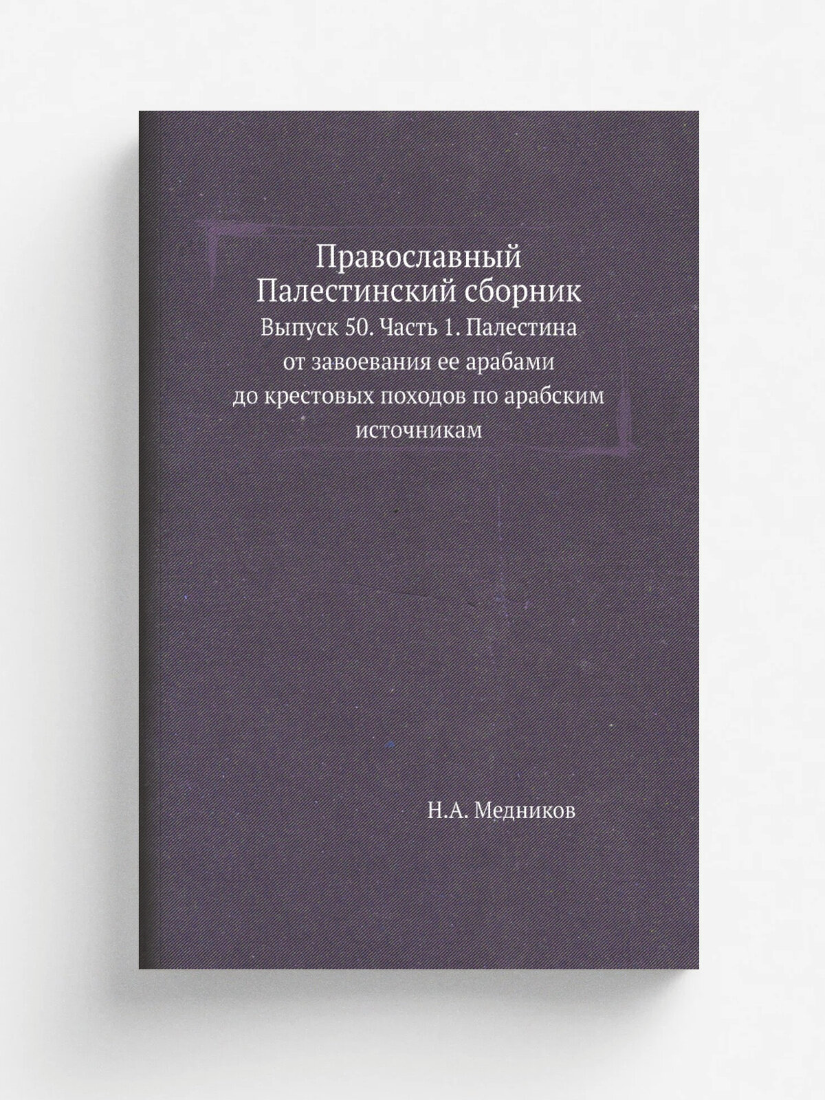 Православный Палестинский сборник. Выпуск 50. Часть 1. Палестина от завоевания ее арабами до крестовых походов по арабским источникам