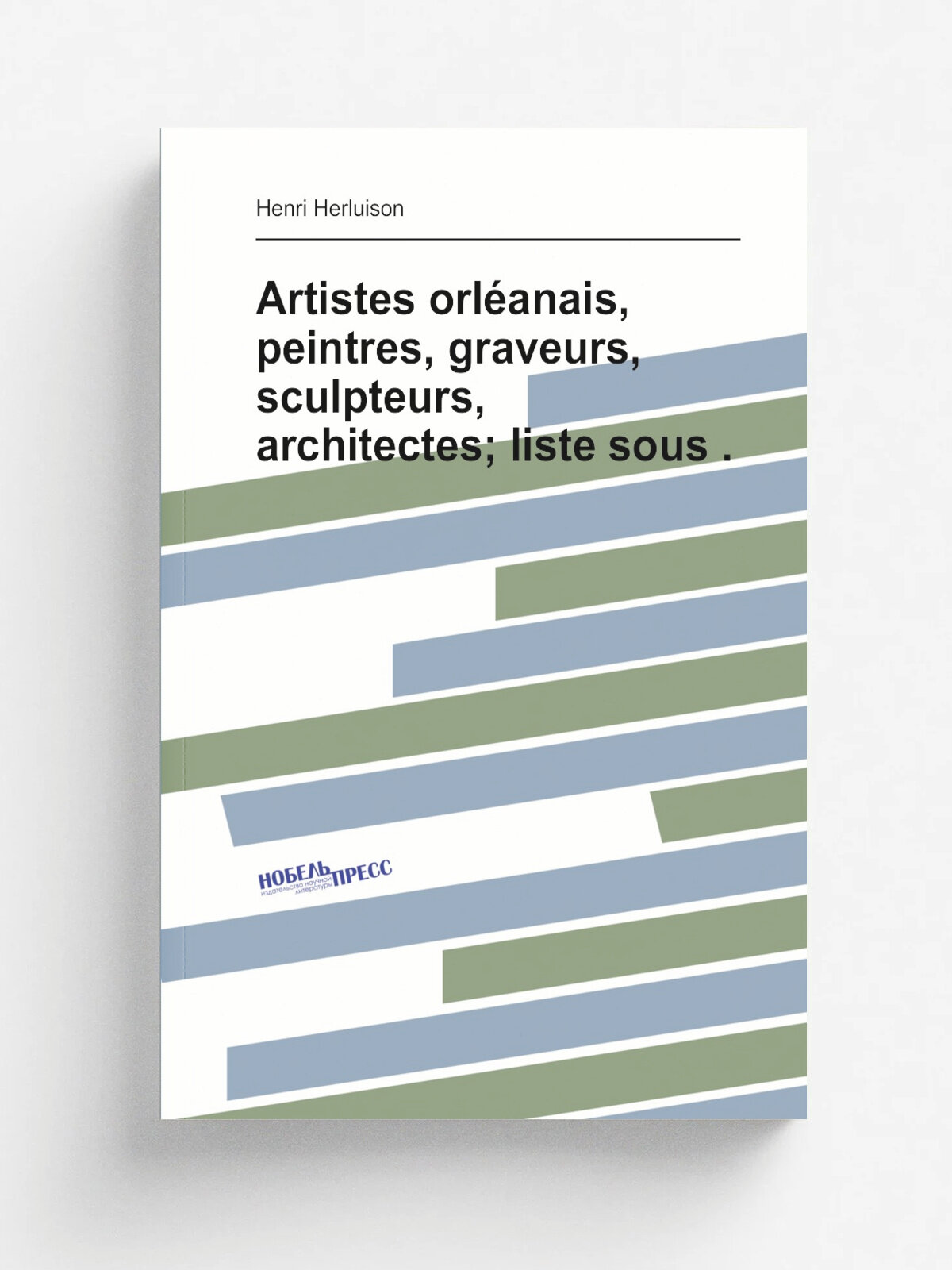 Artistes orl.anais, peintres, graveurs, sculpteurs, architectes; liste sous . | Henri Herluison | 1863 | H. Herluison | Репринт
