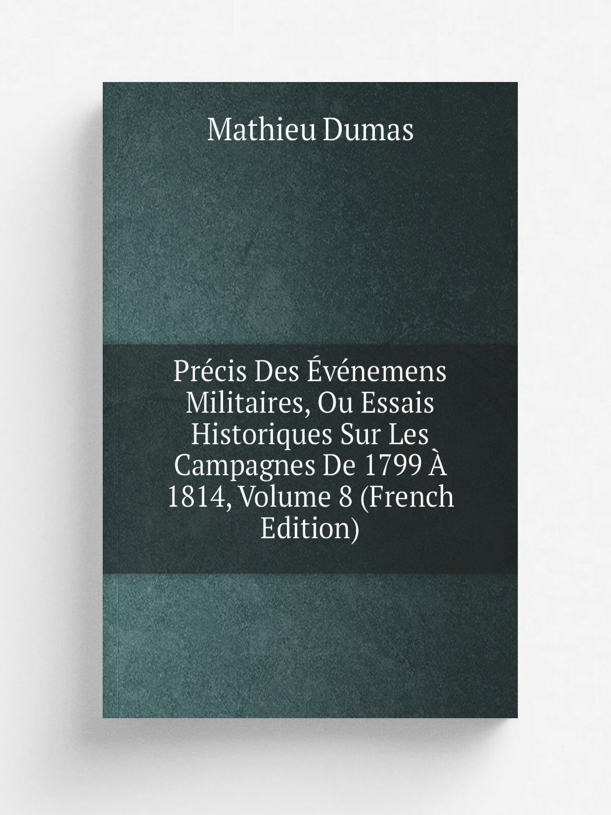 Pr.cis Des .v.nemens Militaires, Ou Essais Historiques Sur Les Campagnes De 1799 . 1814, Volume 8 (French Edition) | Mathieu Dumas | Репринт