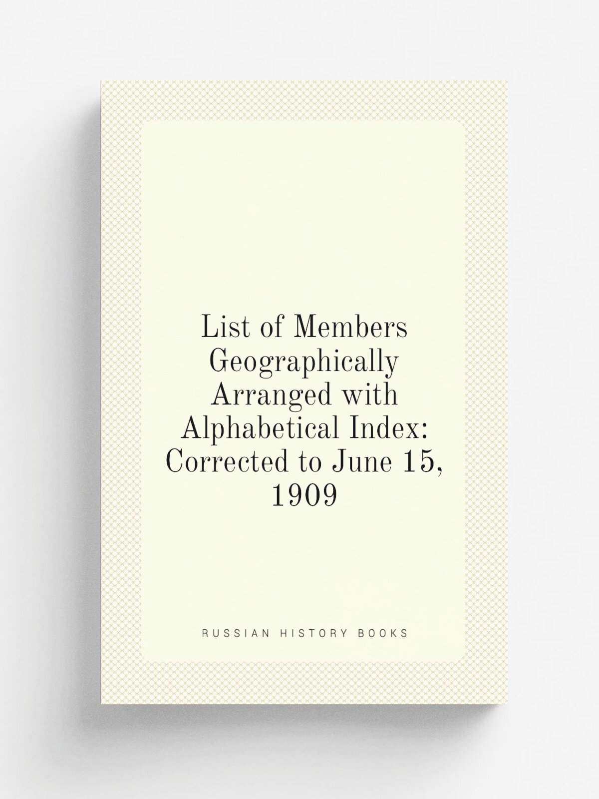 List of Members Geographically Arranged with Alphabetical Index: Corrected to June 15, 1909