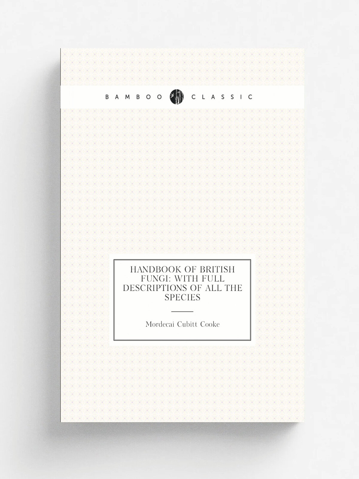 Handbook of British Fungi: With Full Descriptions of All the Species | Mordecai Cubitt Cooke | Репринт