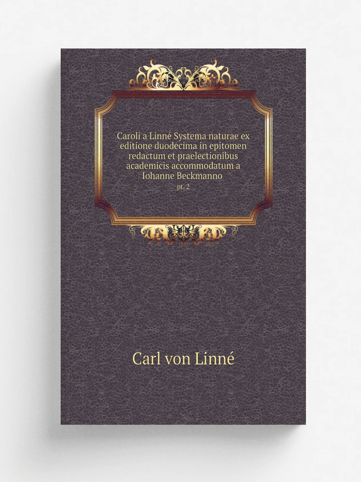 Caroli a Linn. Systema naturae ex editione duodecima in epitomen redactum et praelectionibus academicis accommodatum a Iohanne Beckmanno . pt. 2 | Ca…