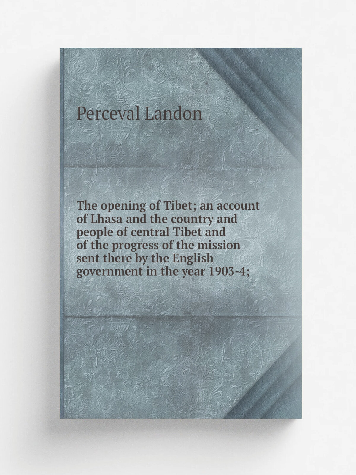 "The opening of Tibet; an account of Lhasa and the country and people of central Tibet and of the progress of the mission sent there by the English g…
