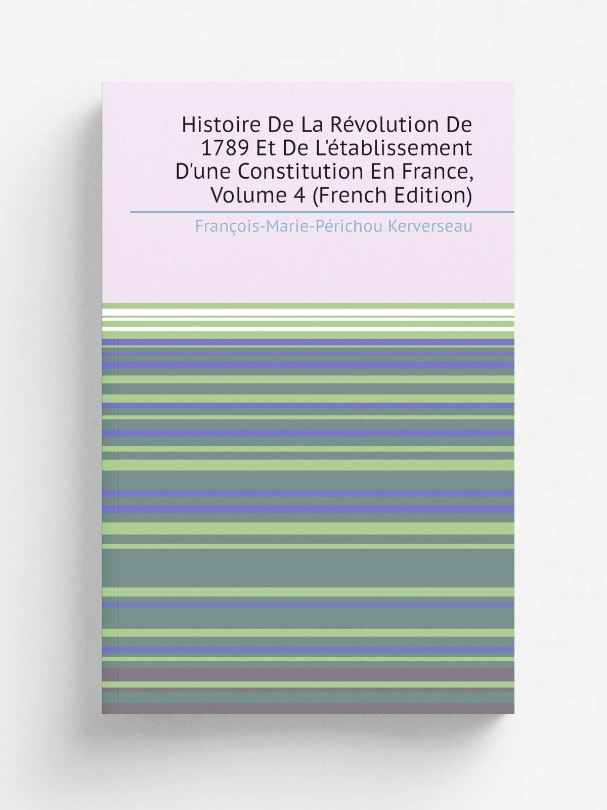 Histoire De La R.volution De 1789 Et De L'. tablissement D'une Constitution En France, Volume 4 (French Edition) | Fran. ois-Marie-P. richou Kerverseau …