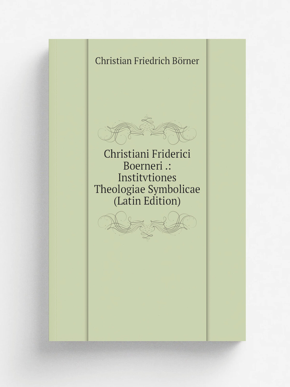 Christiani Friderici Boerneri : Institvtiones Theologiae Symbolicae (Latin Edition) | Christian Friedrich B.rner | Репринт