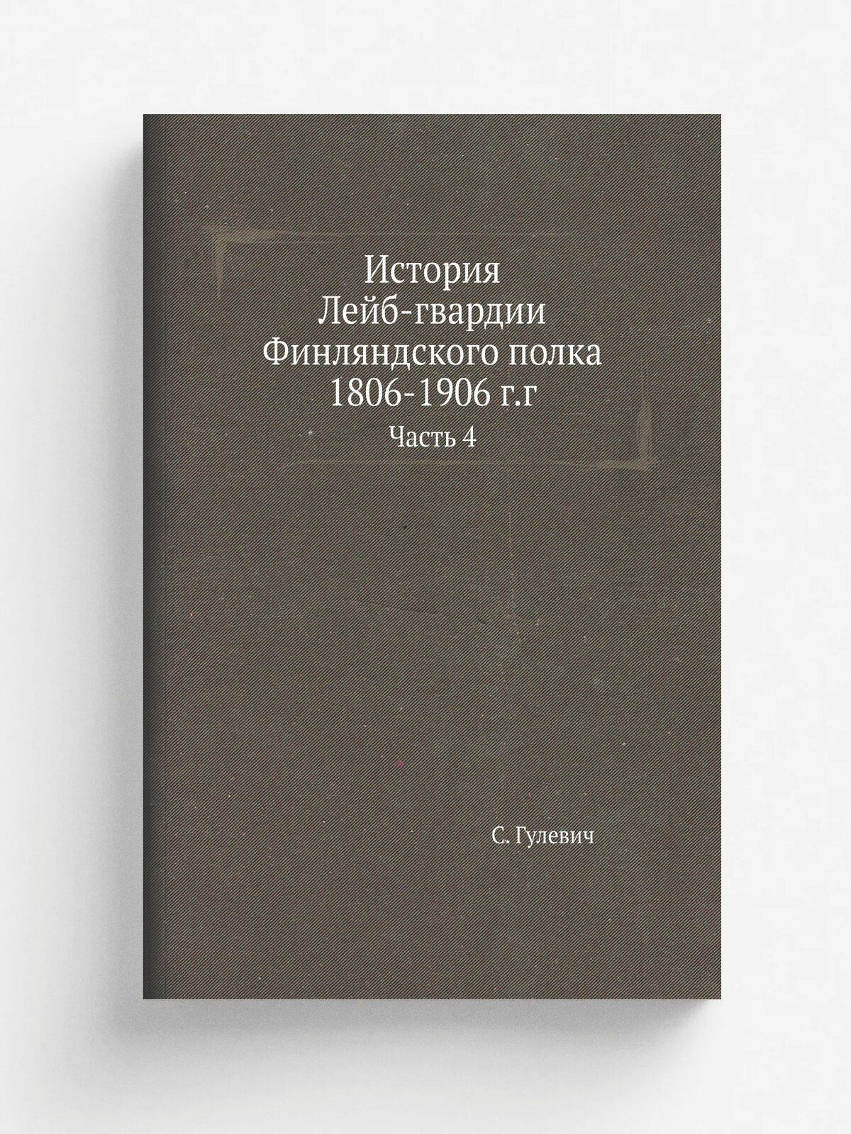 История Лейб-гвардии Финляндского полка 1806-1906 г. г. Часть 4