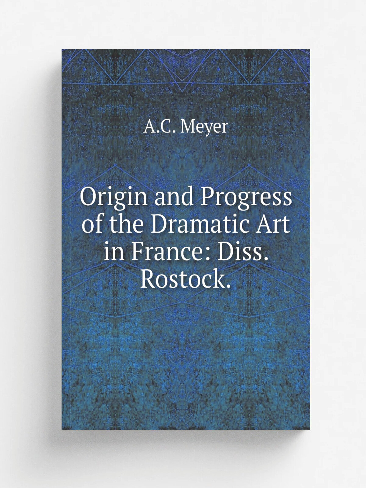 Origin and Progress of the Dramatic Art in France: Diss. Rostock.