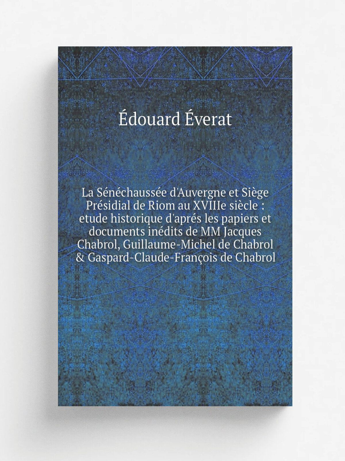 La S.n.chauss.e d'Auvergne et Si.ge Pr.sidial de Riom au XVIIIe si.cle : etude historique d'apr. s les papiers et documents in.dits de Mm Jacques Chab…