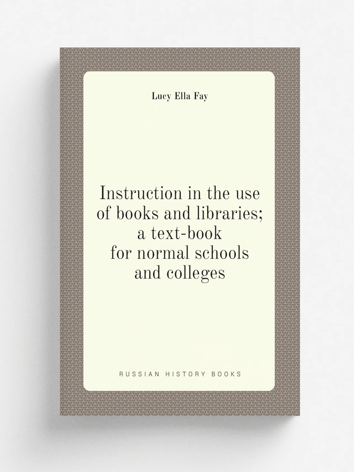 Instruction in the use of books and libraries; a text-book for normal schools and colleges | Lucy Ella Fay | Репринт