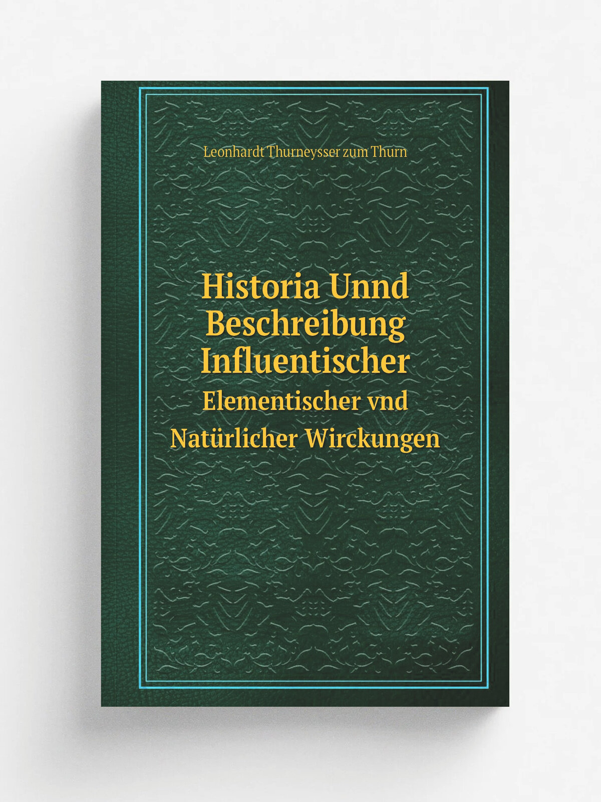 Historia Unnd Beschreibung Influentischer. Elementischer vnd Nat.rlicher Wirckungen