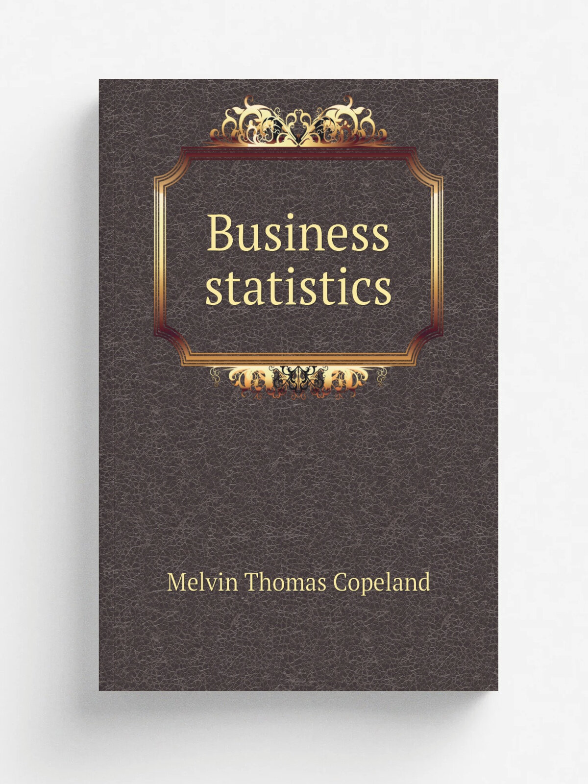 Business statistics | Melvin Thomas Copeland | 1917 | Cambridge, Harvard university press | Репринт