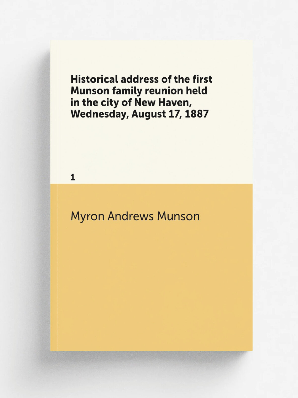 Historical address of the first Munson family reunion held in the city of New Haven, Wednesday, August 17, 1887. 1
