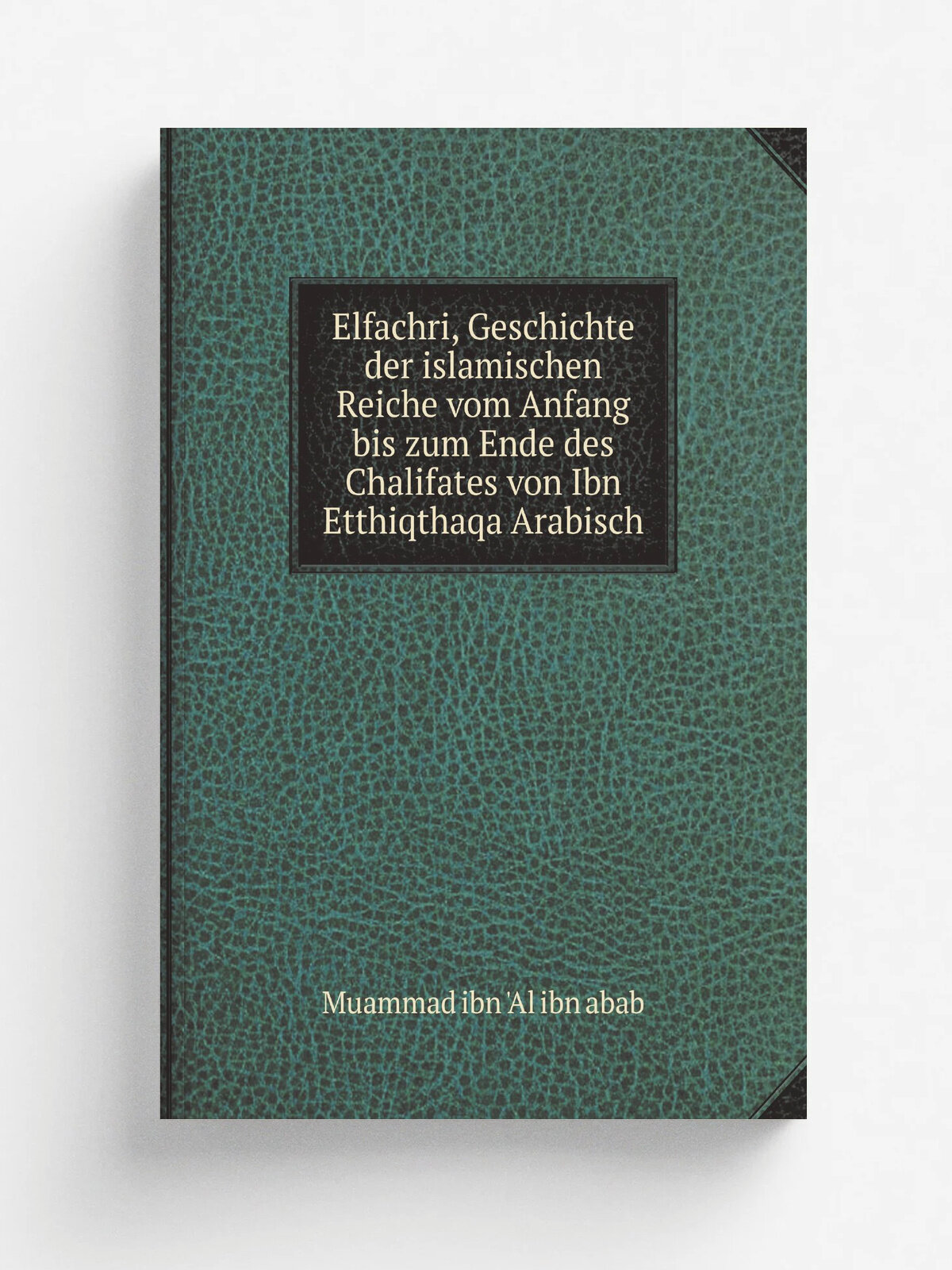 Elfachri, Geschichte der islamischen Reiche vom Anfang bis zum Ende des Chalifates von Ibn Etthiqthaqa Arabisch