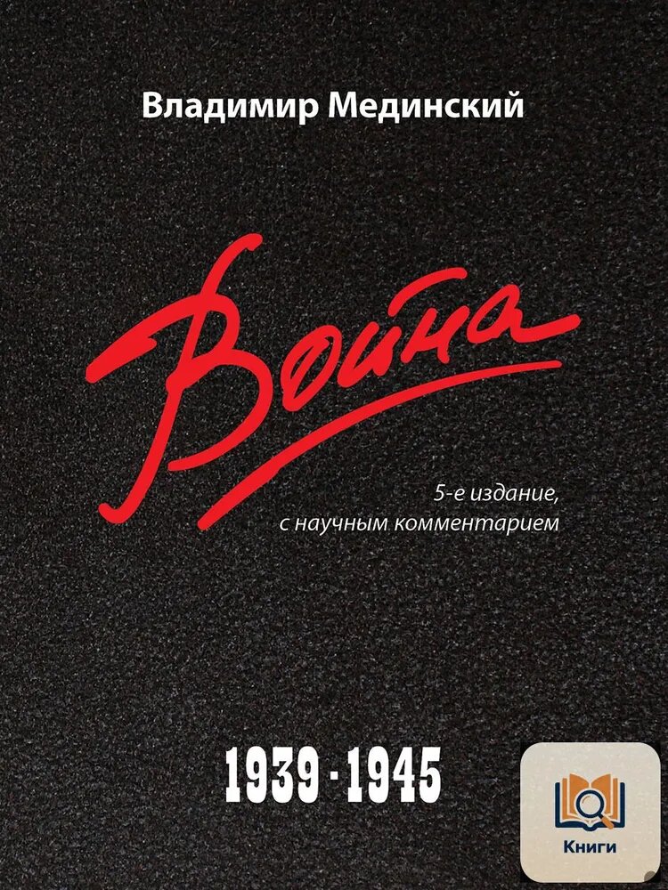 Война. 1939 -1945.-5-е изд, с научным комментарием. Мединский Владимир Ростиславович | Мединский Владимир Ростиславович