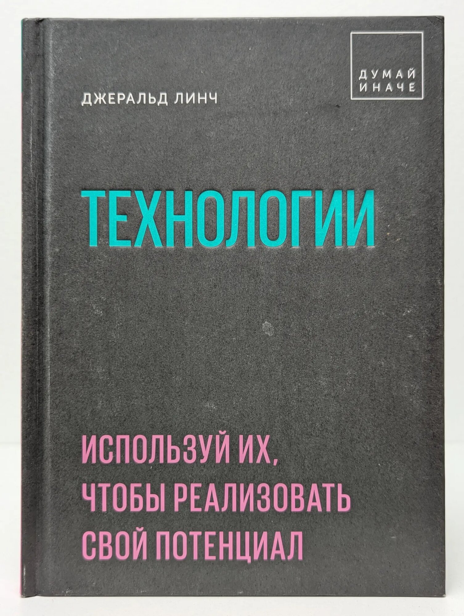 Думай иначе. Технологии. Используй их, чтобы реализовать свой потенциал Линч Джеральд 2019