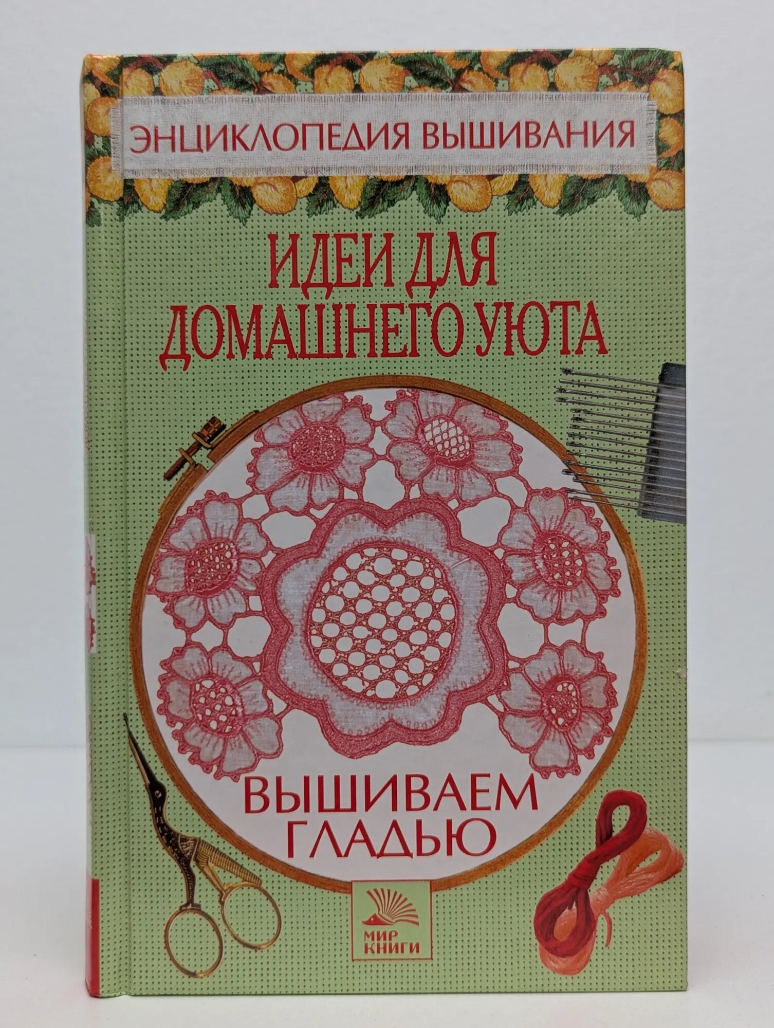 Энциклопедия вышивания. Вышиваем гладью. Идеи для домашнего уюта Хворостухина Светлана Александровна 2006