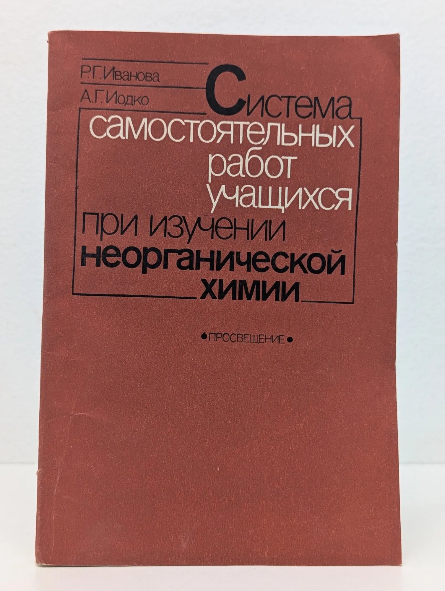 Система самостоятельных работ учащихся при изучении неорганической химии Иванова Раиса Георгиевна, Иодко Антонина Георгиевна 1988